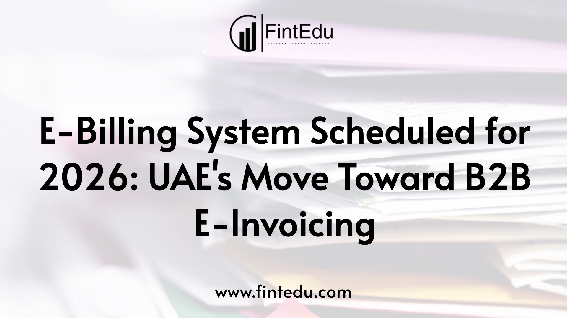 Fintedu: FintEdu Admin: E-Billing System Scheduled for 2026: UAE's Move Toward B2B E-Invoicing